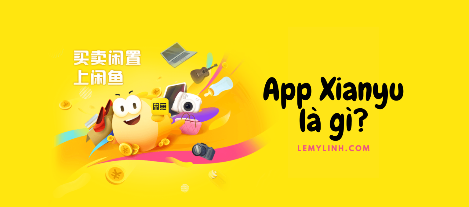 App Xianyu là gì? Hướng dẫn đăng ký và xác minh Xianyu - LÊ MỸ LINH