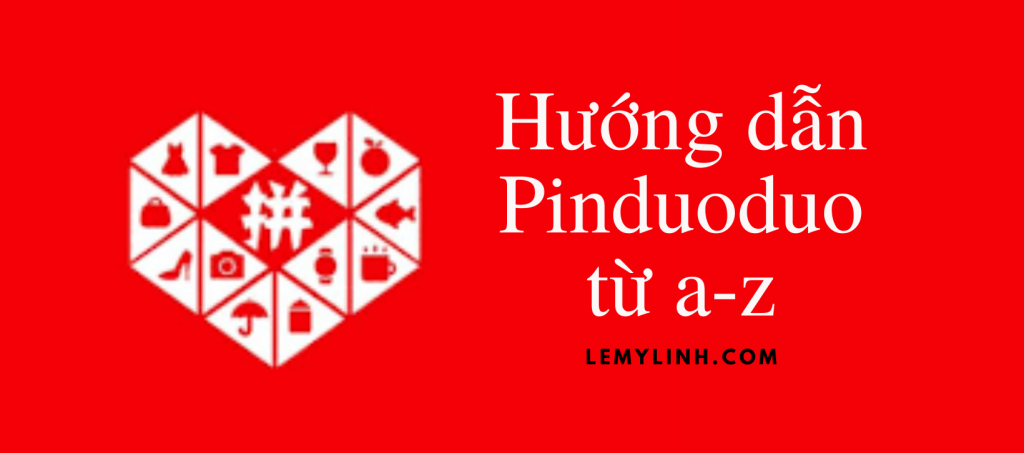 Pinduoduo - Hướng dẫn từ a-z app pinduoduo - LÊ MỸ LINH